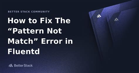 how to fix the “pattern not match” error in fluentd better stack