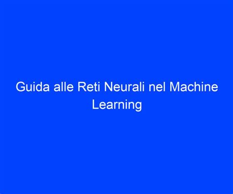 Guida Alle Reti Neurali Nel Machine Learning Riccardo De Bernardinis