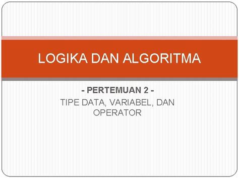 Logika Dan Algoritma Pertemuan 2 Tipe Data Variabel