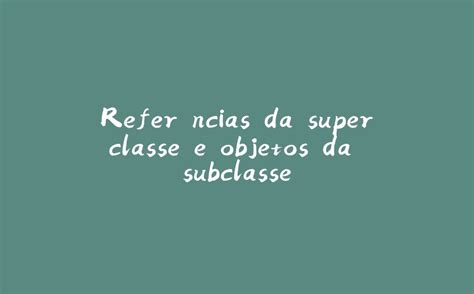 Referências Da Superclasse E Objetos Da Subclasse 拾光赋
