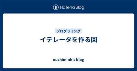 イテレータを作る回 ouchiminhs blog