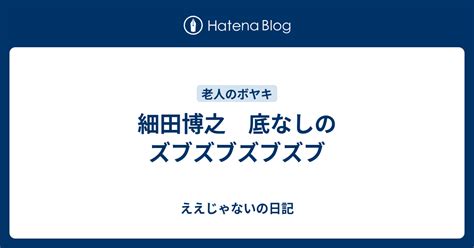 細田博之 底なしのズブズブズブズブ ええじゃないの日記