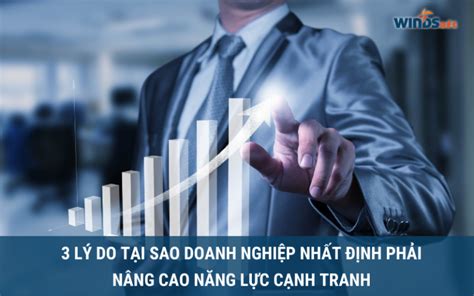 Lý Do Doanh Nghiệp Nhất Định Phải Nâng Cao Năng Lực Cạnh Tranh