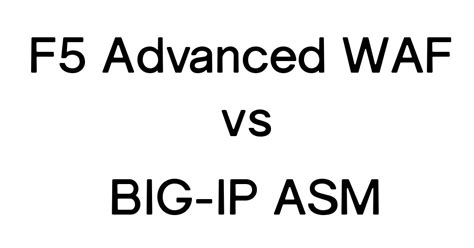 Comparing F5 Advanced Waf And Big Ip Asm