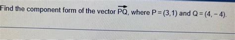 Solved Find The Component Form Of The Vector PQ Where Chegg