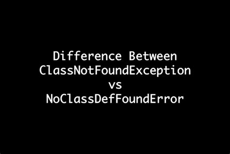 Difference Between Classnotfoundexception Vs Noclassdeffounderror