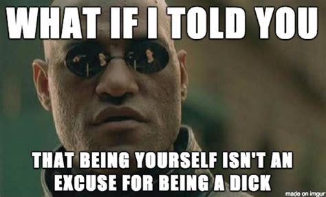 My Friends Always Try To Defend This Asshole By Saying Thats Just How