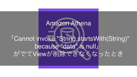 Athenaで「cannot Invoke Stringstartswithstring” Because Data” Is Null」がでてviewが削除できなくなったとき す