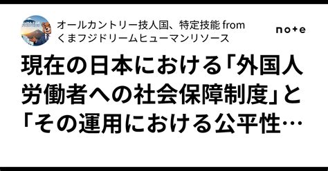 現在の日本における「外国人労働者への社会保障制度」と「その運用における公平性」という、非常にデリケートかつ重要な課題｜オールカントリー技人国