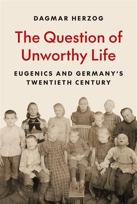 The Question Of Unworthy Life Eugenics And Germanys Twentieth Centur