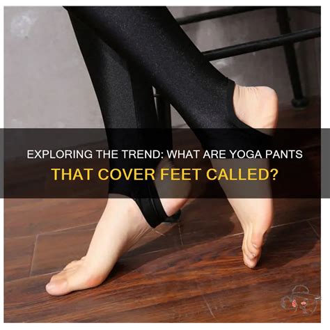 Exploring The Trend What Are Yoga Pants That Cover Feet Called