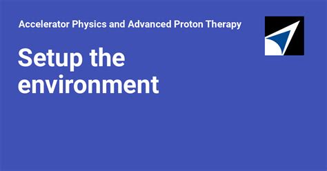 Setup The Environment Accelerator Physics And Advanced Proton Therapy