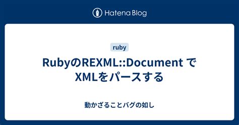 Rubyのrexmldocument でxmlをパースする 動かざることバグの如し
