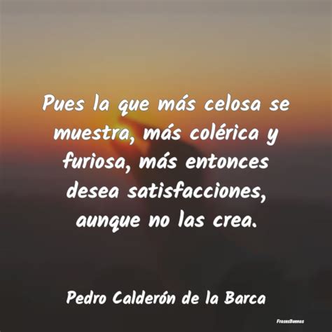 Frases De Pedro Calderón De La Barca Pues La Que Más Celosa Se