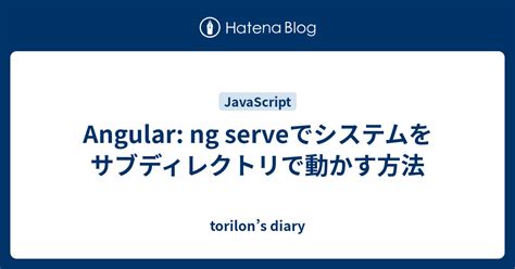 Angular Ng Serveでシステムをサブディレクトリで動かす方法 Torilons Diary