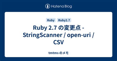 Ruby 27 の変更点 Stringscanner Open Uri Csv Tmtms のメモ Ruby 27 の変更点 Stringscanner Open Uri Csv Tmtms のメモ