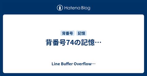 背番号74の記憶… line buffer overflow…