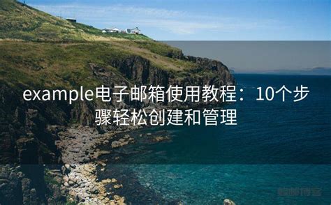 Example电子邮箱使用教程：10个步骤轻松创建和管理 邮件发送api接口aoksend