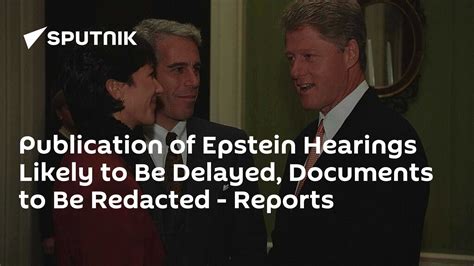 Publication Of Epstein Hearings Likely To Be Delayed Documents To Be Redacted Reports