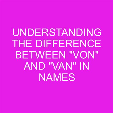 Understanding The Difference Between Von And Van In Names Differencess