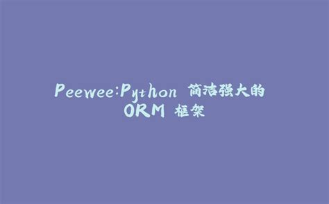 Peewee：python 简洁强大的 Orm 框架 拾光赋