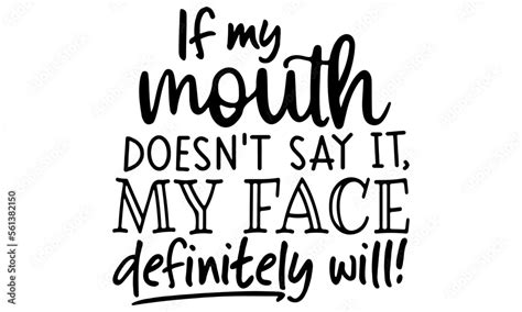 If My Mouth Doesnt Say It Svg My Face Definitely Will Svg Quote Svg Quotes And Sayings Svg