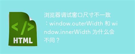 浏览器调试窗口尺寸不一致：windowouterwidth 和 Nerwidth 为什么会不同？ 米云