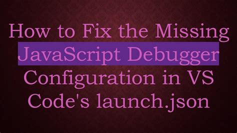 How To Fix The Missing Javascript Debugger Configuration In Vs Codes