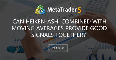 Can Heiken Ashi Combined With Moving Averages Provide Good Signals Together Mql5 Articles