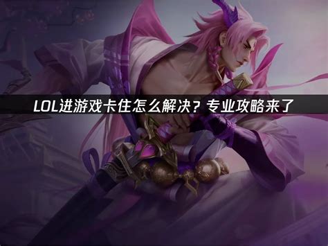 Lol进游戏卡住怎么解决？专业攻略来了！ ——网易uu加速器