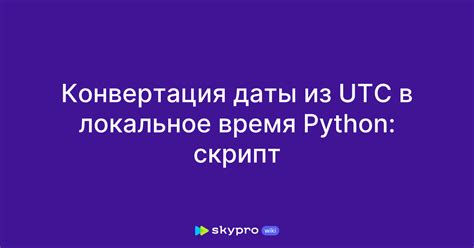 Конвертация даты из Utc в локальное время Python скрипт