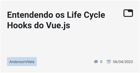 Entendendo Os Life Cycle Hooks Do Vuejs · Andersonvilela · Tabnews