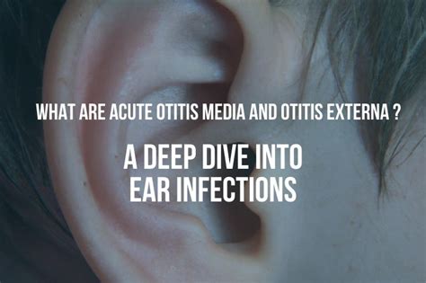 A Deep Dive Into Ear Infections Otitis Media And Otitis Externa