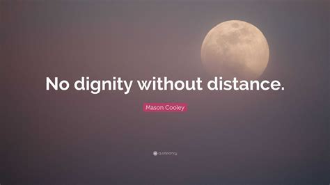 Mason Cooley Quote No Dignity Without Distance”