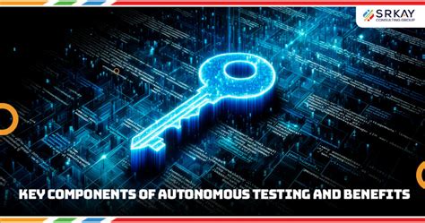 Key Components Of Autonomous Testing And Benefits SRKay Consulting Group
