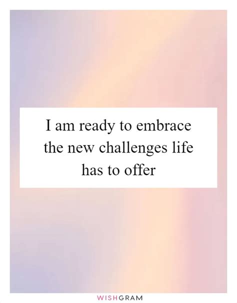 I Am Ready To Embrace The New Challenges Life Has To Offer Messages