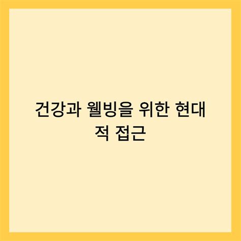 건강과 웰빙을 위한 현대적 접근 최신 가이드 및 실천 방법
