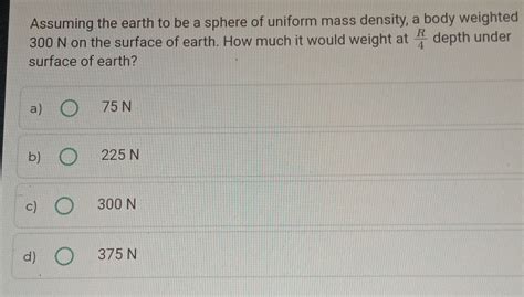 Assuming The Earth To Be A Sphere Of Uniform Mass Density A Body Weighte