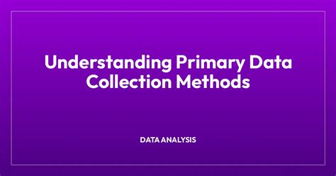 Understanding Primary Data Collection Methods •