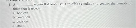 Solved A Controlled Loop Uses A Truefalse Condition To