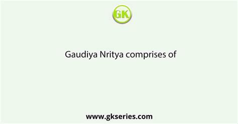 Gaudiya Nritya Comprises Of
