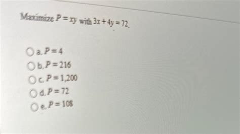 Solved Maximize P Xy With 3x 4y 72 A P 4 B P 216 C