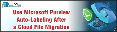 Use Microsoft Purview Auto Labeling After A Cloud File Migration