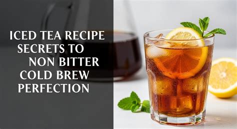 Iced Tea Recipe Secrets To Non Bitter Cold Brew Perfection