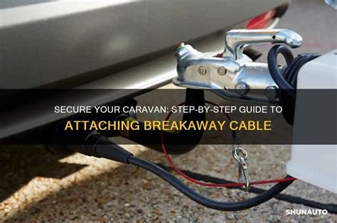 Secure Your Caravan Step By Step Guide To Attaching Breakaway Cable