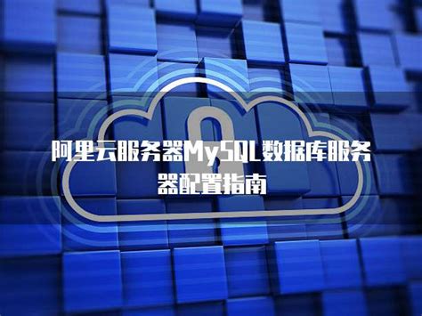 阿里云服务器mysql数据库服务器配置指南 资讯 阿里云代理商 阿里云服务器mysql数据库服务器配置指南 资讯 阿里云代理商