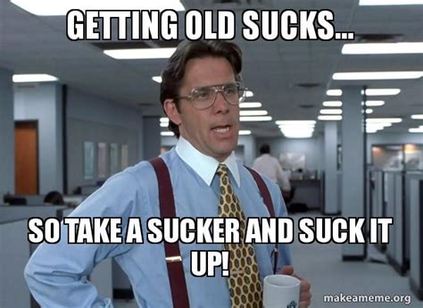 Getting Old Sucks Meme