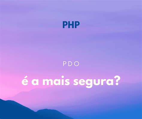 Pdo é A Maneira Mais Segura De Conectar A Um Banco De Dados