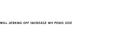 Will Jerking Off Increase My Penis Size