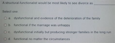 Solved A Structural Functionalist Would Be Most Likely To See Divorce As Select One A
